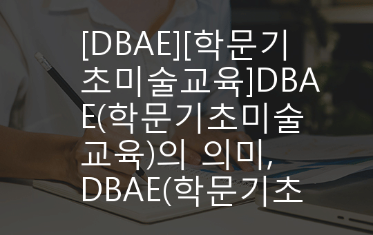 [DBAE][학문기초미술교육]DBAE(학문기초미술교육)의 의미, DBAE(학문기초미술교육)의 배경, DBAE(학문기초미술교육)의 ...